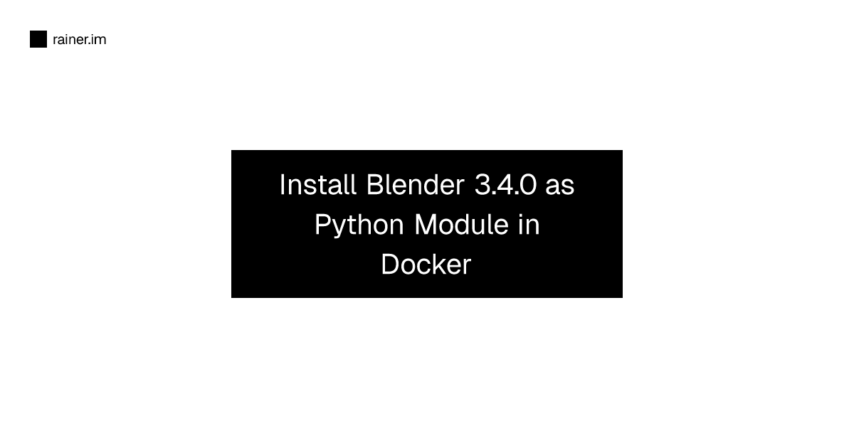 Install Blender 3.4.0 as Python Module in Docker Install Blender 3.4.0 as Python Module in Docker